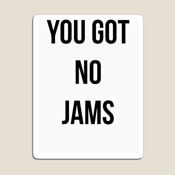 You Got No Jams Gifts & Merchandise | Redbubble