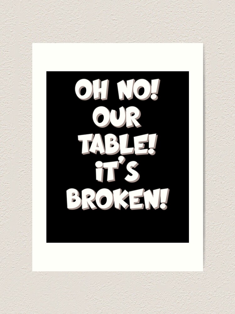 "Oh No Our Table It's Broken Funny Meme" Art Print for Sale by Cedarrue ...