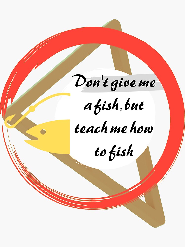 "Don't give me a fish ,but teach me how to fish" Sticker for Sale by ...