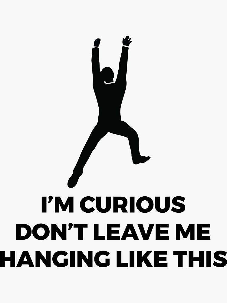 "DON'T LEAVE ME HANGING! I'M CURIOUS." Sticker for Sale by xRoro ...