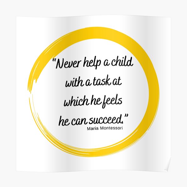 "NEVER HELP A CHILD WITH A TASK AT WHICH HE FEELS HE CAN SUCCEED, MARIA ...