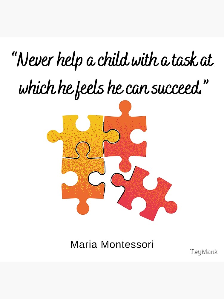 "NEVER HELP A CHILD WITH A TASK AT WHICH HE FEELS HE CAN SUCCEED, MARIA ...