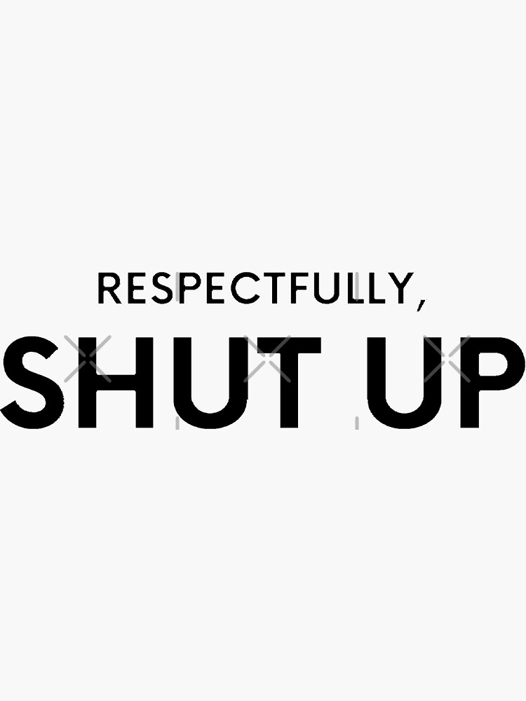 "Respectfully Shut Up" Sticker for Sale by Creatoe | Redbubble