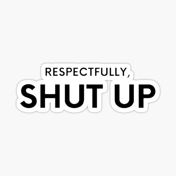 "Respectfully Shut Up" Sticker for Sale by Creatoe | Redbubble