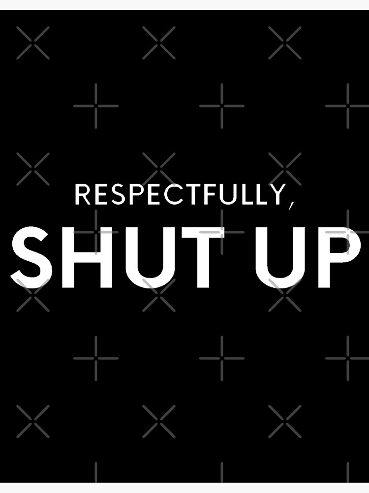 "Respectfully Shut Up" Poster for Sale by Creatoe | Redbubble