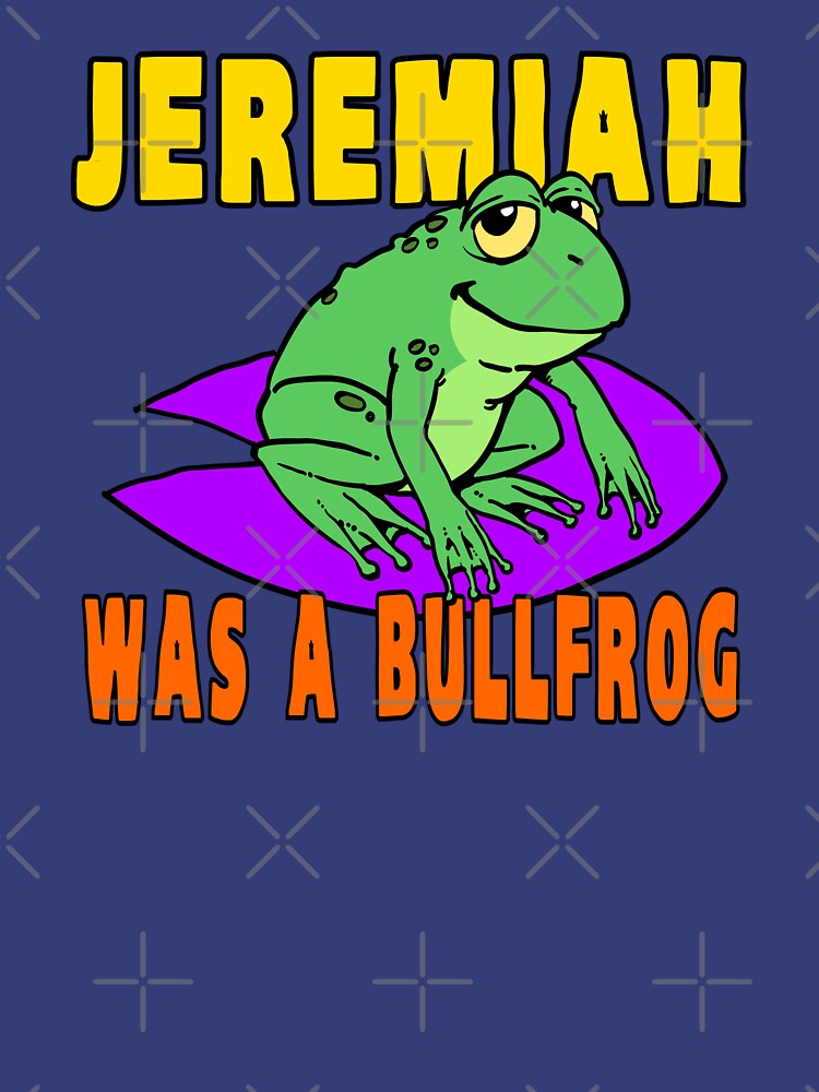 "Jeremiah Was A Bullfrog" T-shirt for Sale by Pop-Pop-P-Pow | Redbubble ...