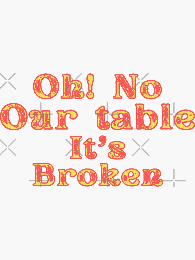 "Our Table Is Broken" Sticker for Sale by JoyPoddar | Redbubble