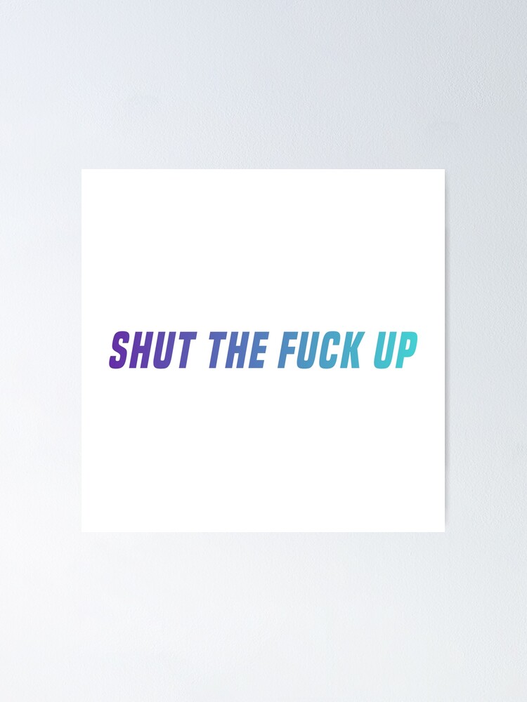 "Shut the fuck up!!" Poster for Sale by AyateeArt | Redbubble