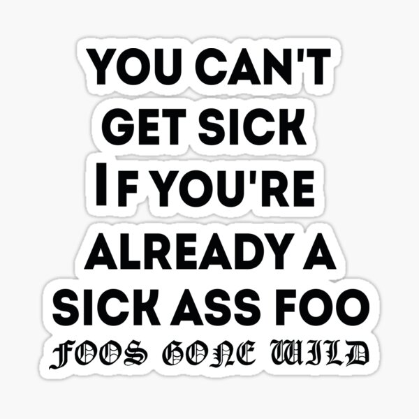 "You Can't Get Sick If You're Already A Sick Ass Foo, Foos Gone Wild" Sticker for Sale by ...