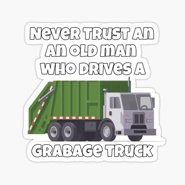 "Never Trust An Old Man Who Drives A Garbage Truck" Sticker for Sale by ...