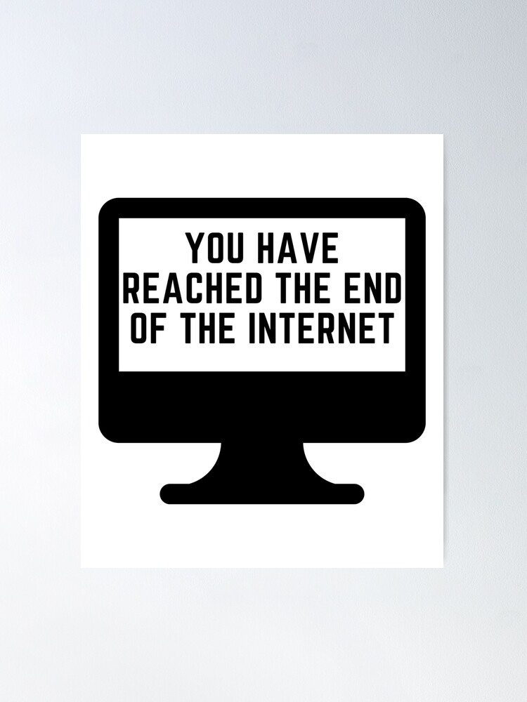 "You have reached the end of the internet" Poster for Sale by cargo747 ...