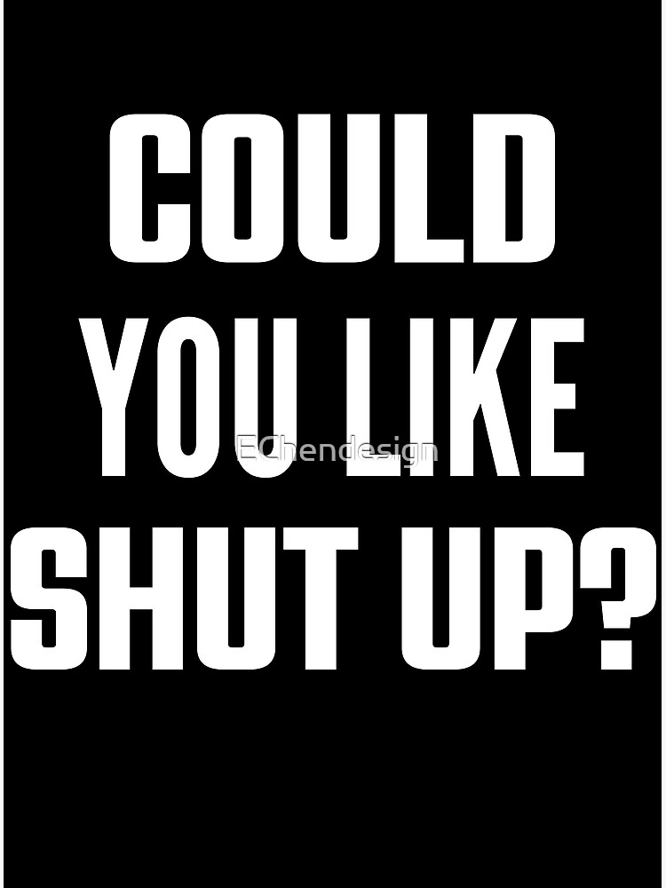 "Could you like shut up?" Poster for Sale by EChendesign | Redbubble