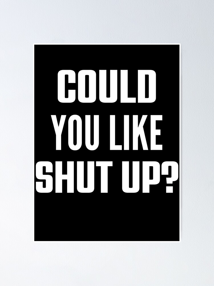 "Could you like shut up?" Poster for Sale by EChendesign | Redbubble