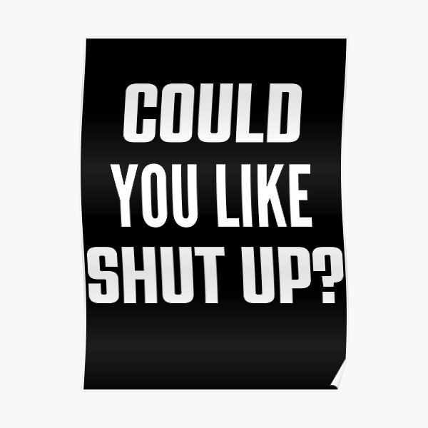 "Could you like shut up?" Poster for Sale by EChendesign | Redbubble