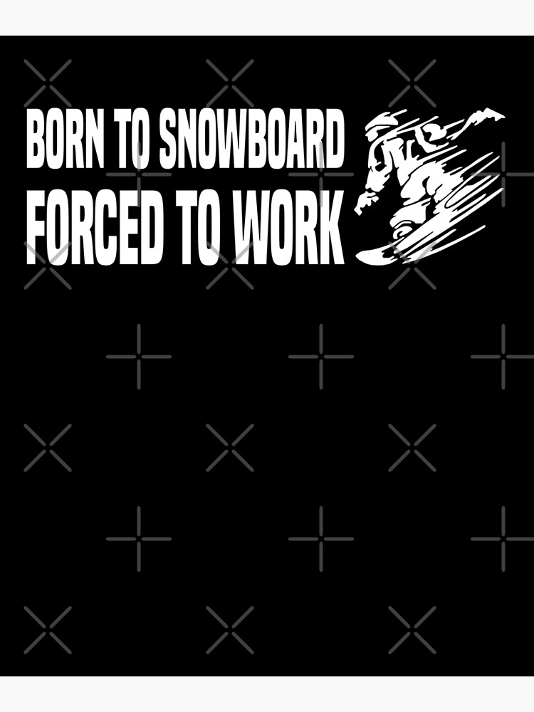 Born To Snowboard Forced To Work Premium Matte Vertical Poster sold by ...