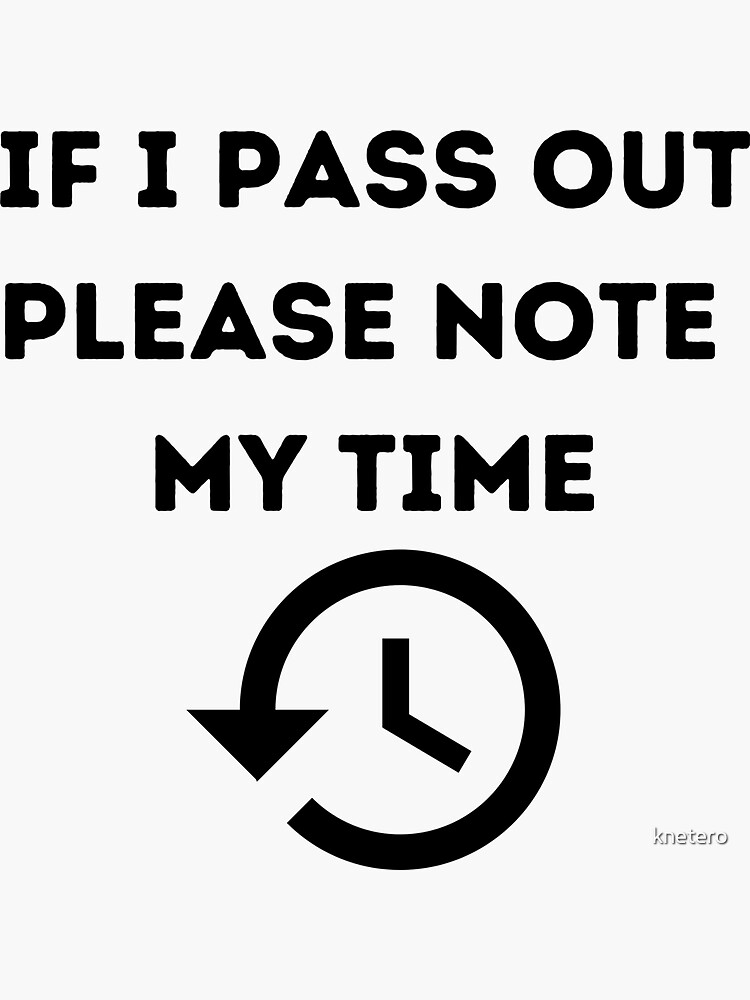 "If I Pass Out Please Note My Time" Sticker for Sale by knetero | Redbubble