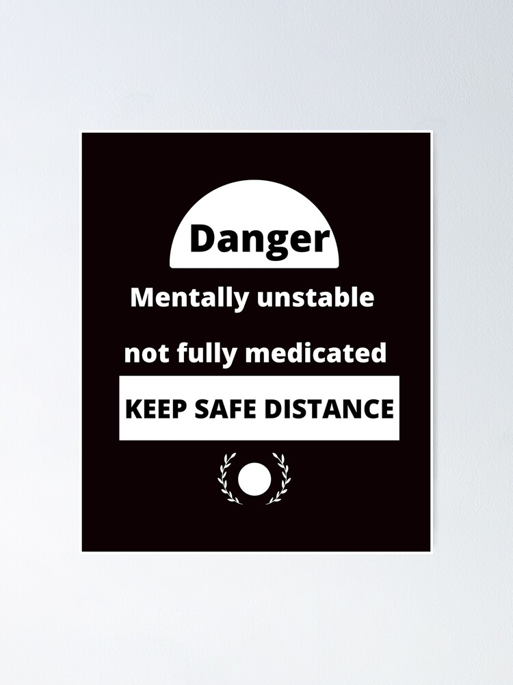 "Danger Mentally unstable not fully medicated " Poster for Sale by ...