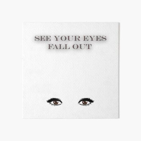 "see your eyes fall out" Art Board Print by Worldofdesign1 | Redbubble
