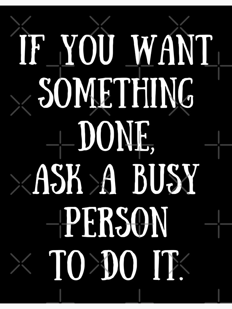If You Want Something Done Ask A Busy Person To Do It Poster For Sale By Einstein12345