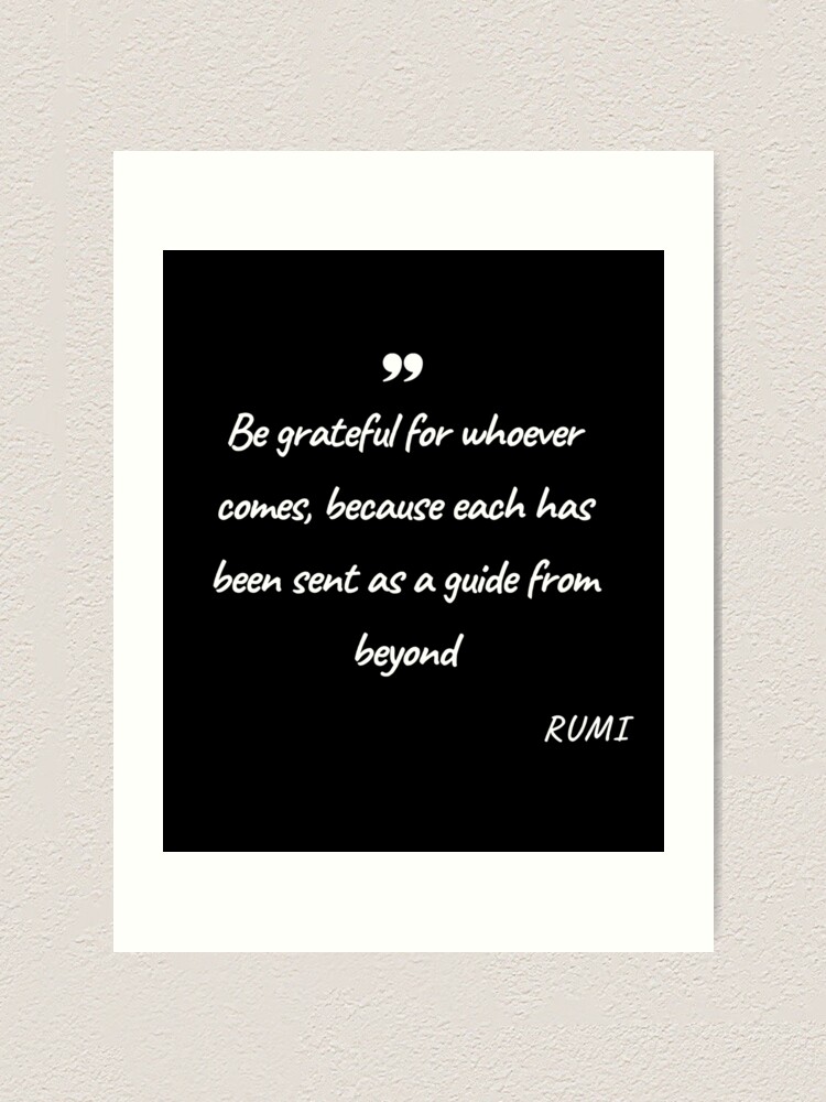 "Rumi Quotes,"Be grateful for whoever comes, because each has been sent ...