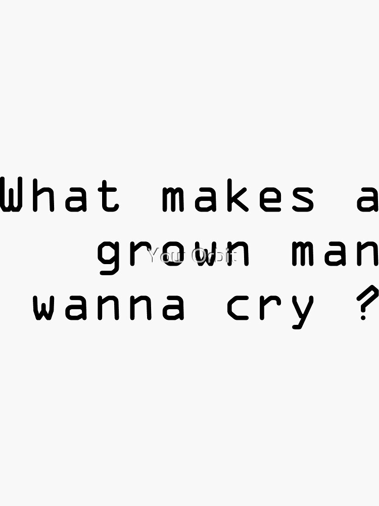 What Makes A Grown Man Wanna Cry Sticker For Sale By Tyowt Redbubble