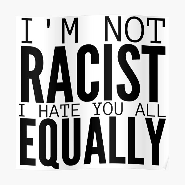 "Im Not Racist I Hate You All Equally" Poster for Sale by QUIRKY4 ...