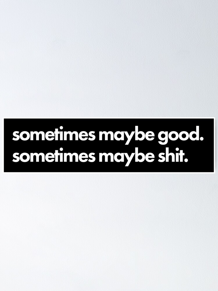 "Sometimes maybe good, sometimes maybe shit" Poster for Sale by ...