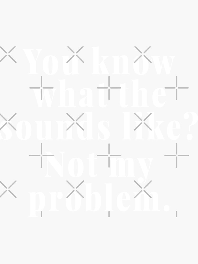 "You know what the sounds like Not my problem" Sticker for Sale by ...