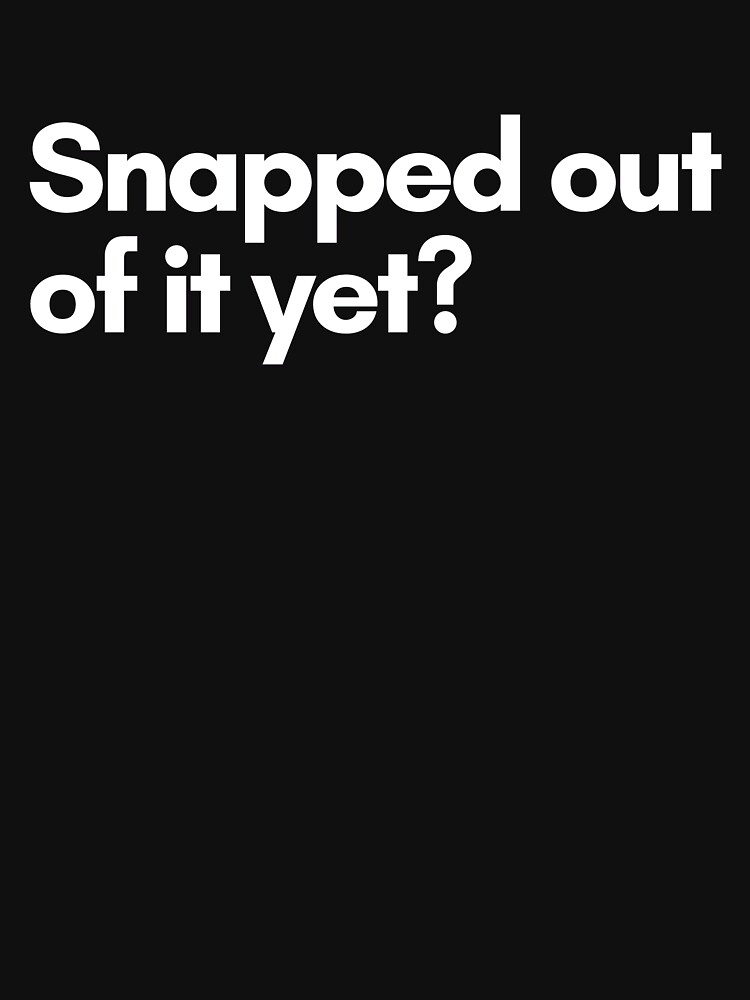 "Snapped out of it yet?" T-shirt for Sale by Trufictioneer | Redbubble ...