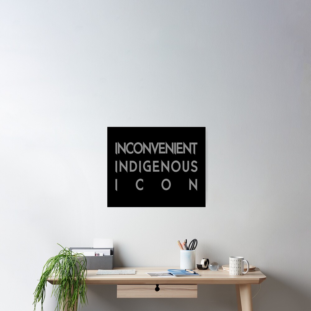 "Inconvenient Indigenous Icon" Poster by YouAreHereArt | Redbubble