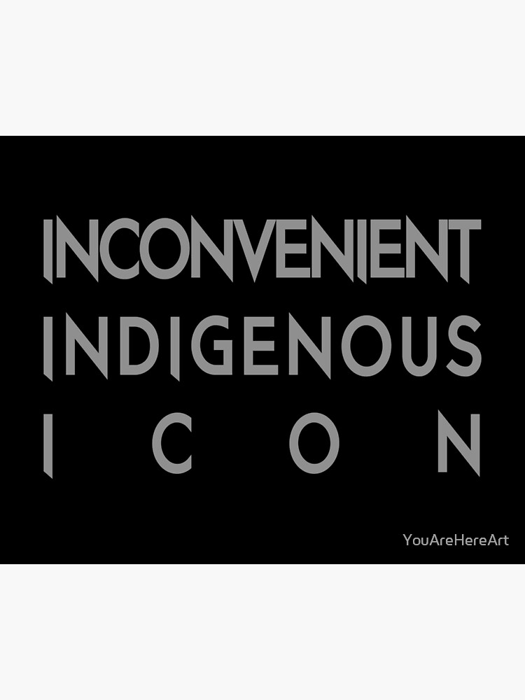 "Inconvenient Indigenous Icon" Poster by YouAreHereArt | Redbubble