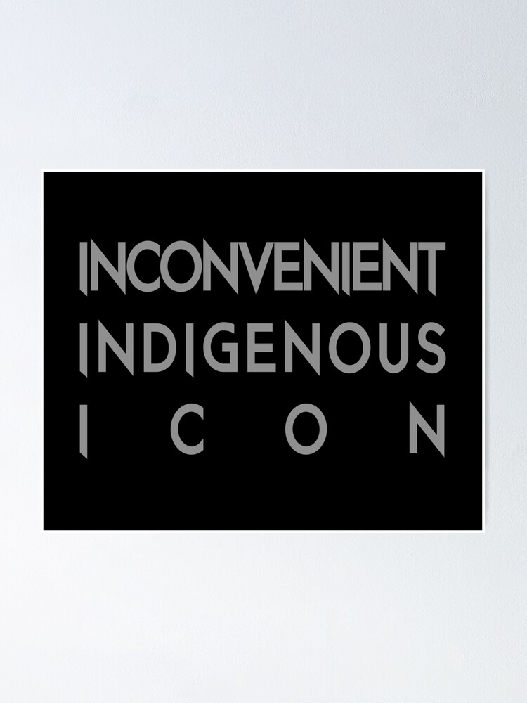 "Inconvenient Indigenous Icon" Poster by YouAreHereArt | Redbubble