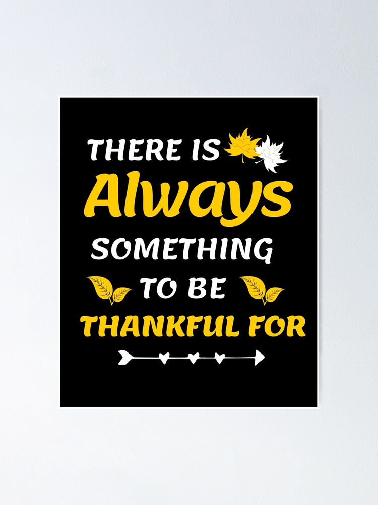 "There Is Always Something To Be Thankful For " Poster for Sale by ...