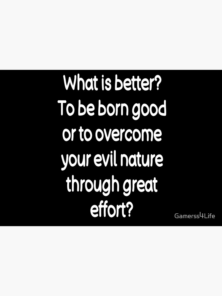 What is better? To be born good or to overcome your evil nature through ...