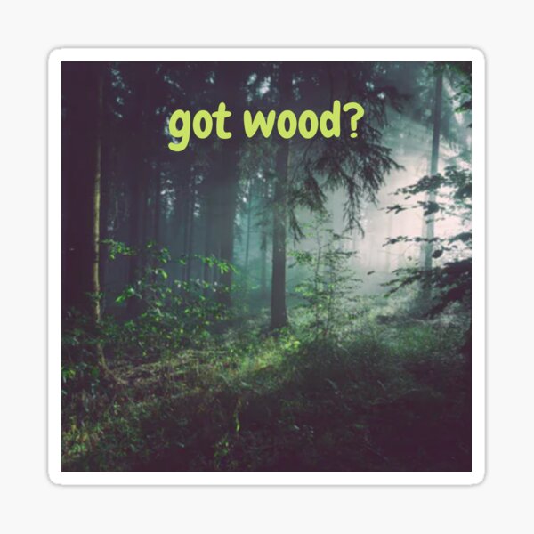 "Forest - Got Wood?" Sticker for Sale by Teepocalypse | Redbubble