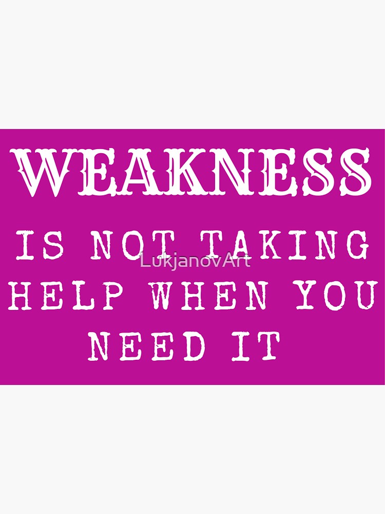 "weakness is not taking help when you need it inspirational" Sticker ...