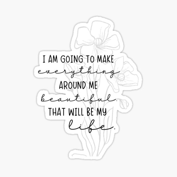 "Make Everything...Beautiful. That will be my life. " Sticker by ...
