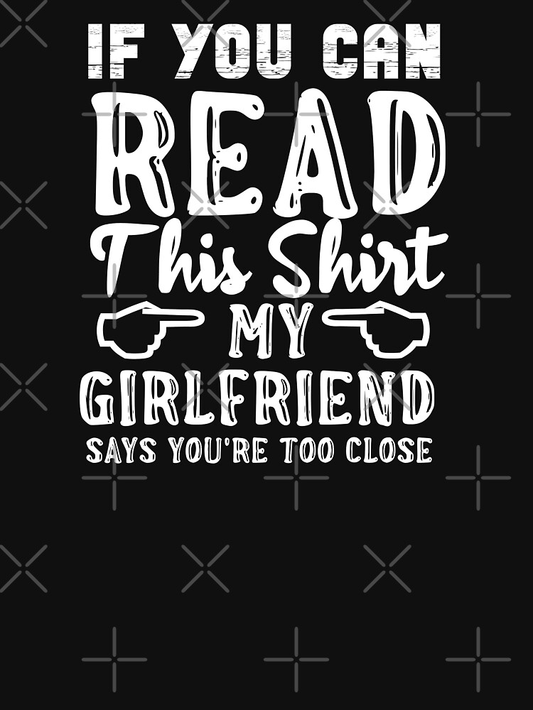 If You Can Read This My Girlfriend Says Youre Too Close 6 T Shirt