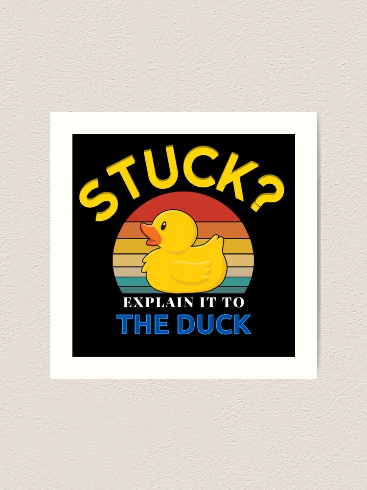 Stuck Explain It To The Duck Rubber Duck Debugging Stuck Funny Programmer Coder Art Print