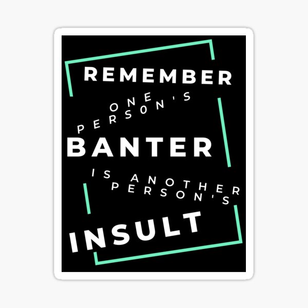 "One Persons Banter is Another Persons Insult" Sticker for Sale by ...