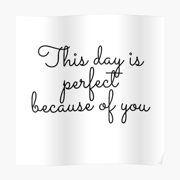 "Quote- This day is perfect" Poster for Sale by BeccaFurrier19 | Redbubble