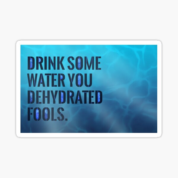 "Drink some water, you dehydrated fools" Sticker for Sale by O1RSH ...