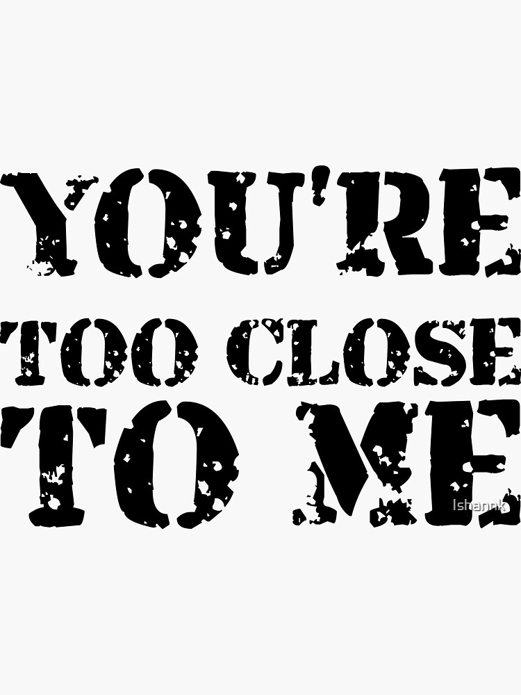 "you're too close too me" Sticker for Sale by Ishannk | Redbubble