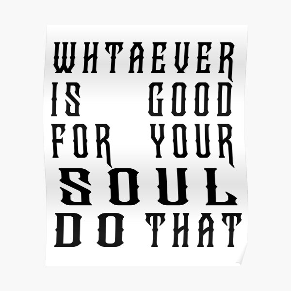 Whatever Is Good For Your Soul Do That Poster For Sale By Positvevibeshp Redbubble