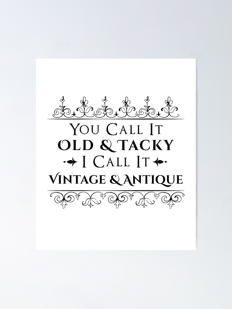 "You Call It Old & Tacky I Call It Vintage & Antique" Poster by HJATA99 ...