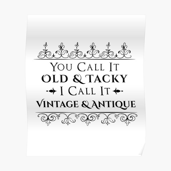 "You Call It Old & Tacky I Call It Vintage & Antique" Poster by HJATA99 ...