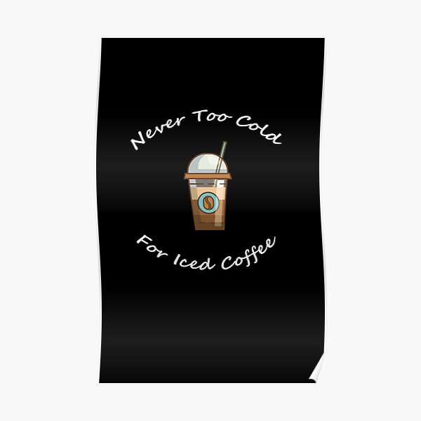 "Never Too Cold For Iced Coffee" Poster for Sale by TCreationn | Redbubble