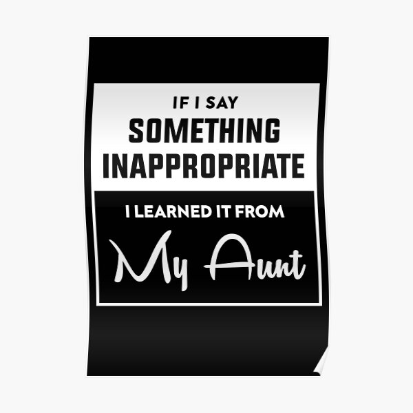 "If I Say Something Inappropriate I Learned It from My Aunt" Poster by ...