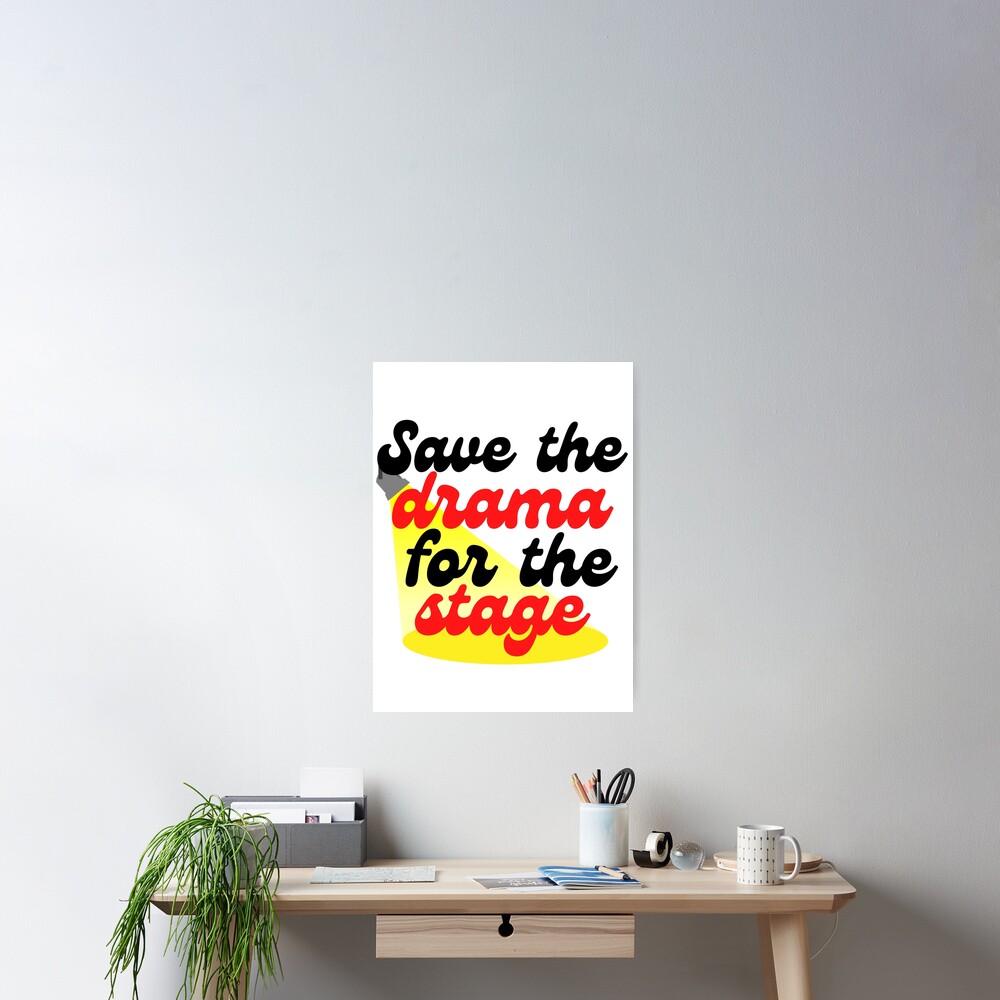 "Save the drama for the stage!" Poster for Sale by EChendesign | Redbubble