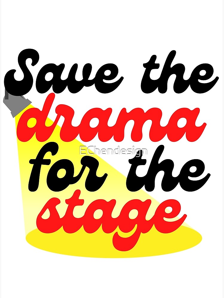 "Save the drama for the stage!" Poster for Sale by EChendesign | Redbubble